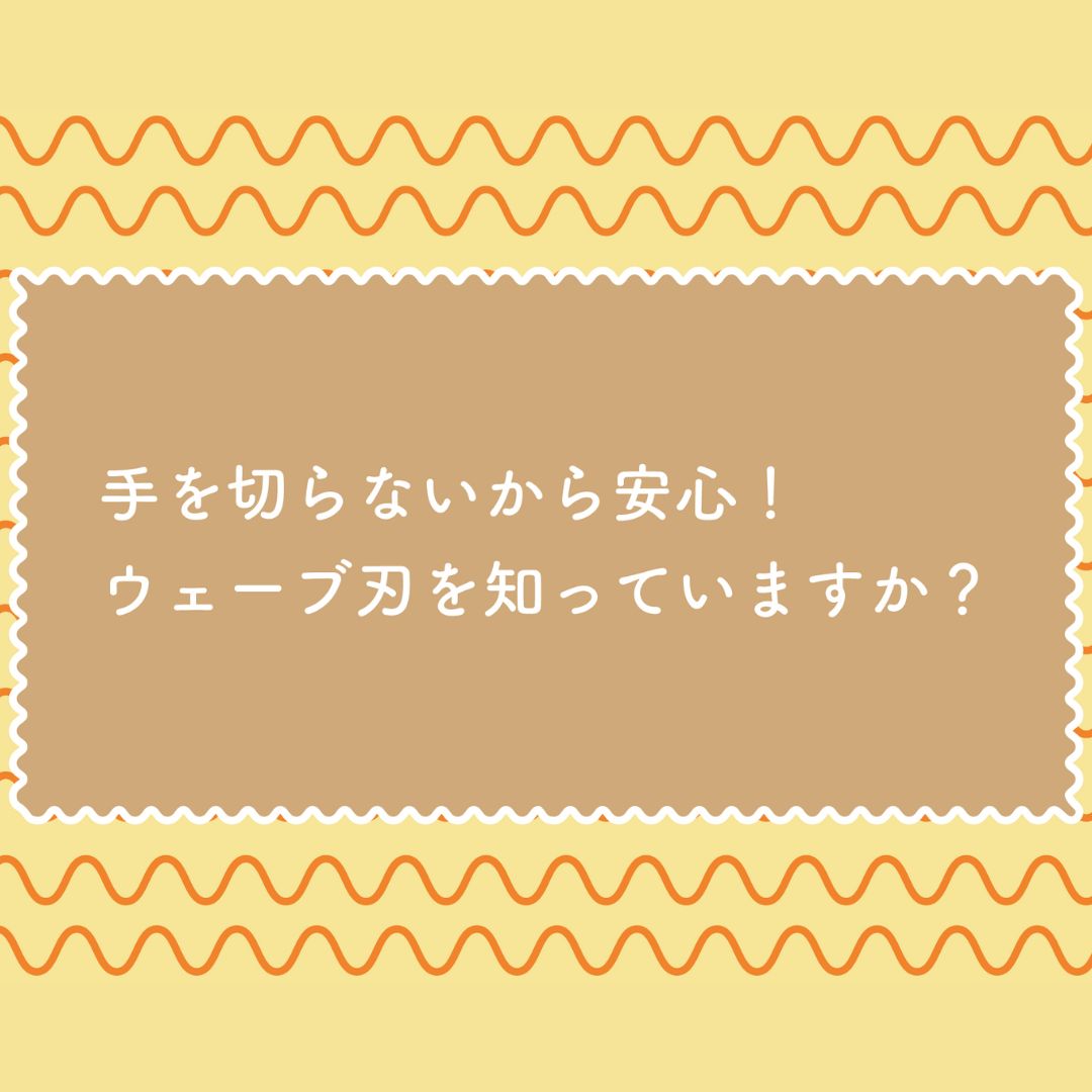 ウェーブ刃って知っていますか？｜手を切りづらい特殊な加工！ - 豊栄産業株式会社
